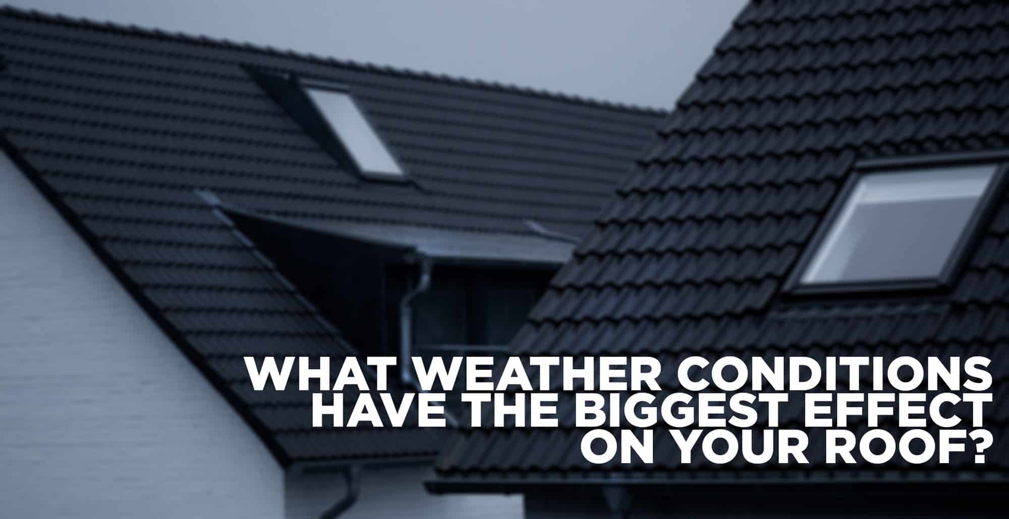What weather conditions have the biggest effect on your roof?